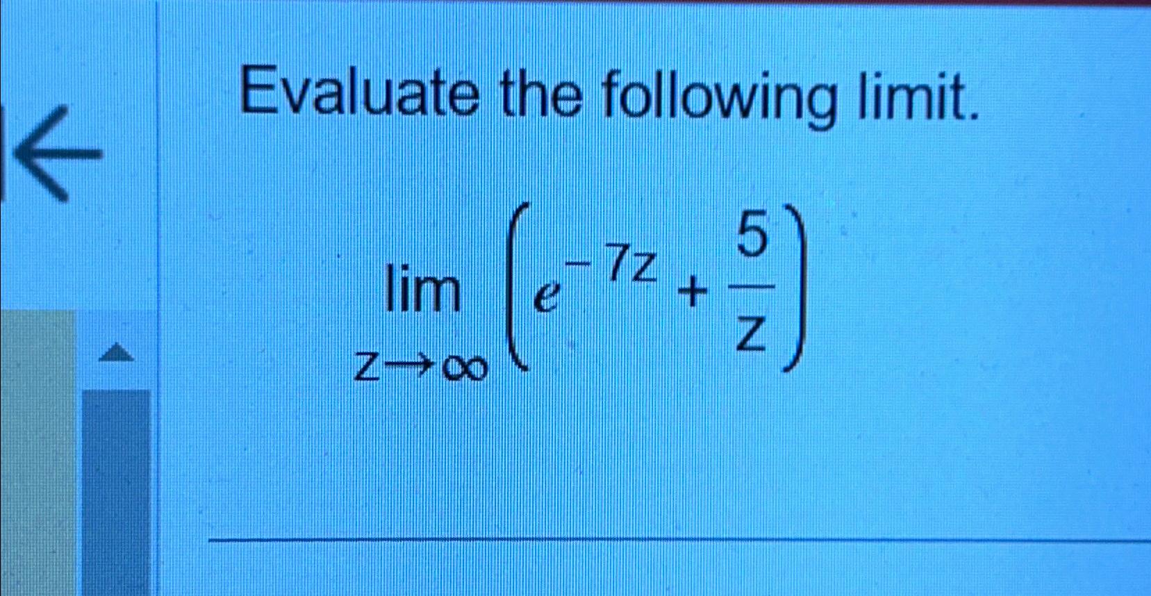 Solved Evaluate the following limit.limz→∞(e-7z+5z) | Chegg.com