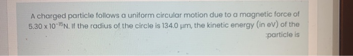 Solved A charged particle follows a uniform circular motion | Chegg.com