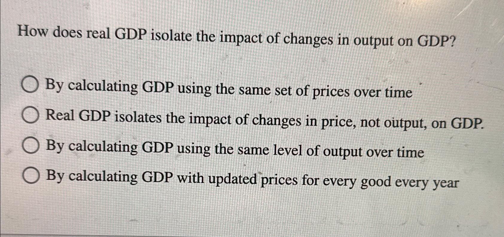 Solved How does real GDP isolate the impact of changes in | Chegg.com
