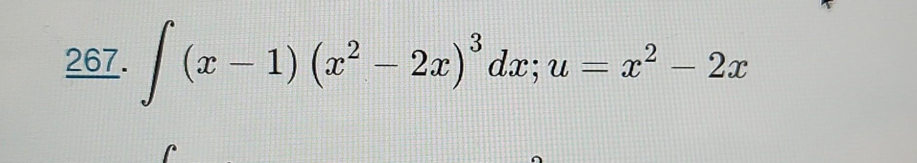 Solved 267. ∫(x−1)(x2−2x)3dx;u=x2−2x | Chegg.com