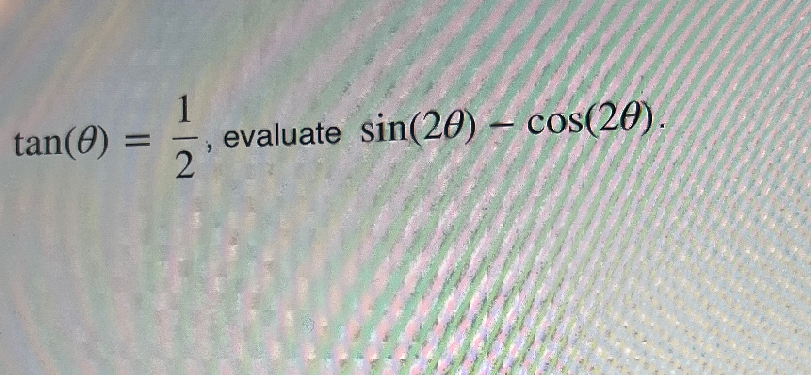 Solved tan(θ)=12, ﻿evaluate sin(2θ)-cos(2θ) | Chegg.com