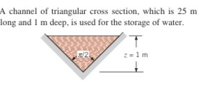 Solved A channel of triangular cross section, which is 25 m | Chegg.com