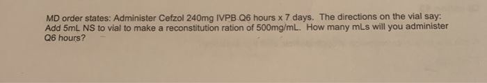 MD order states: Administer Cefzol 240mg IVPB Q6 | Chegg.com