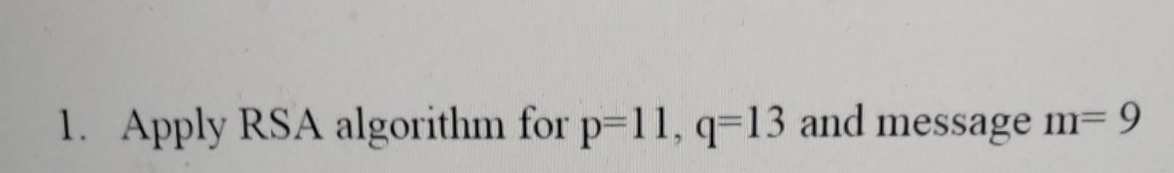 Solved 1. Apply RSA algorithm for p=11,q=13 and message m=9 | Chegg.com