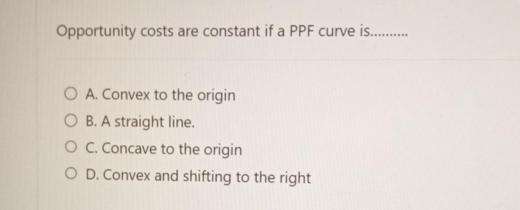 Solved Opportunity costs are constant if a PPF curve is A. | Chegg.com