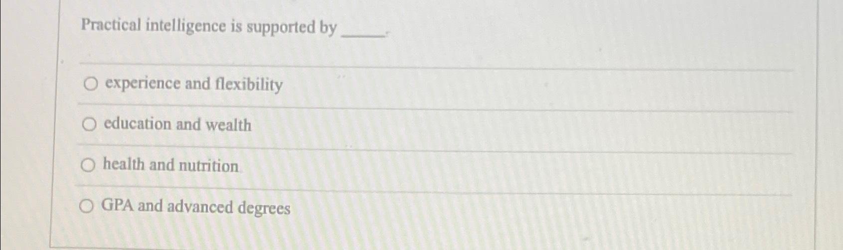 Solved Practical intelligence is supported byexperience and | Chegg.com