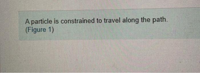 Solved A particle is constrained to travel along the path. | Chegg.com
