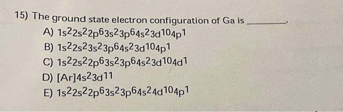 Solved 15) The ground state electron configuration of Ga is | Chegg.com