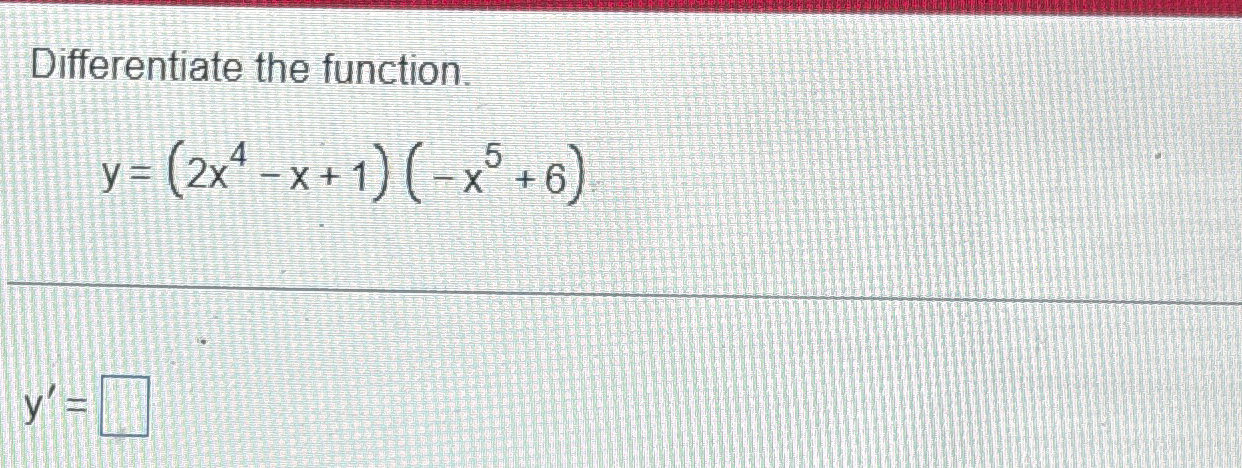 Solved Differentiate the function.y=(2x4-x+1)(-x5+6)y'= | Chegg.com