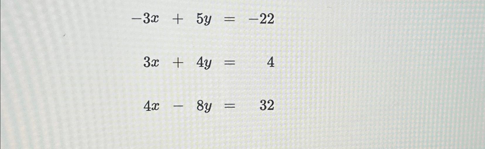 Solved -3x+5y=-223x+4y=44x-8y=32Use gaussian elimination to | Chegg.com