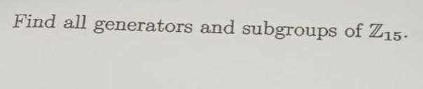 Solved Find all generators and subgroups of Z15. | Chegg.com