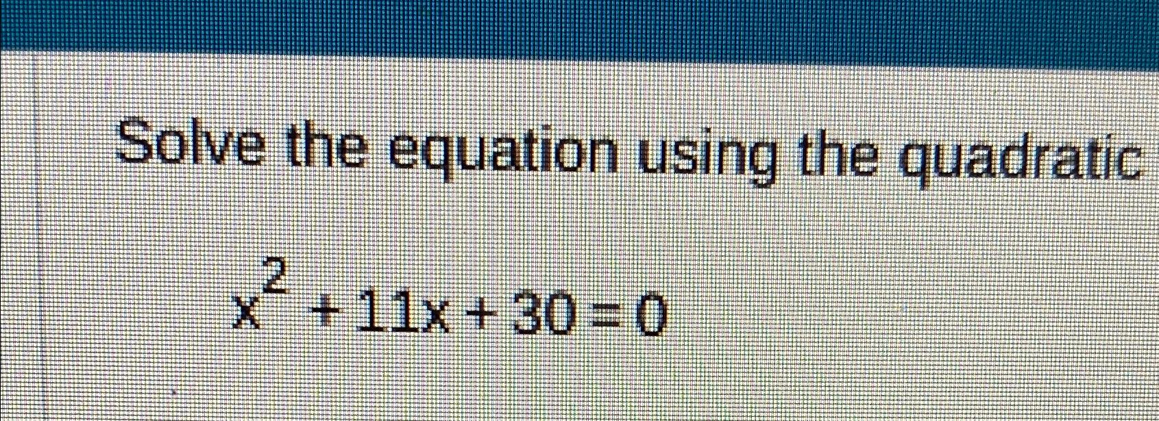 Solved Solve the equation using the quadraticx2+11x+30=0 | Chegg.com