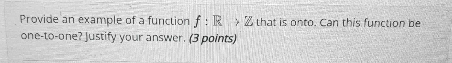 Solved Provide an example of a function f:R→Z that is onto. | Chegg.com