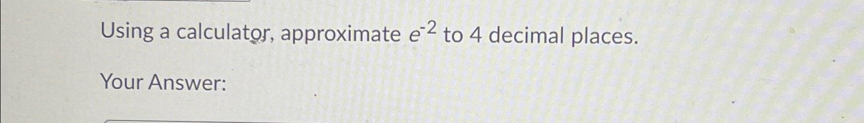 Solved Using a calculator, approximate e-2 ﻿to 4 ﻿decimal | Chegg.com