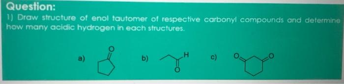 Solved Question: 1) Draw structure of enol tautomer of | Chegg.com