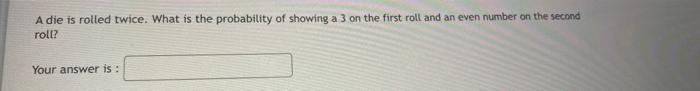 Solved A die is rolled twice. What is the probability of | Chegg.com