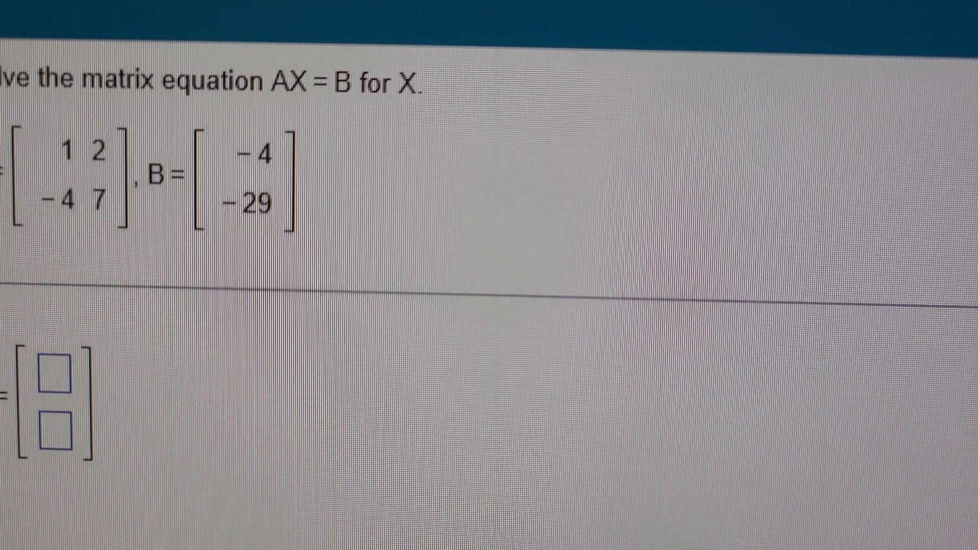 Solved the matrix equation AX=B for X [1−427],B=[−4−29] | Chegg.com