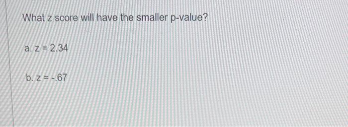 Solved What z score will have the smaller p-value? a. z=2.34 | Chegg.com