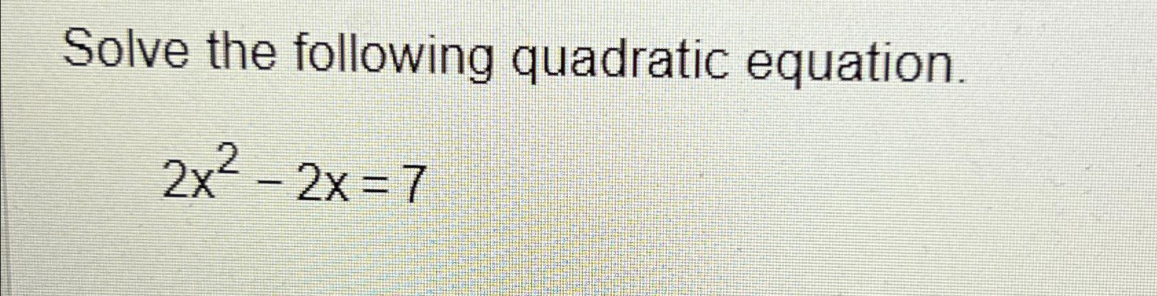 Solved Solve the following quadratic equation.2x2-2x=7 | Chegg.com