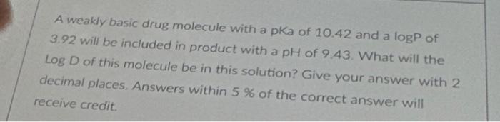 A weakly basic drug molecule with a pKa of 10.42 and | Chegg.com