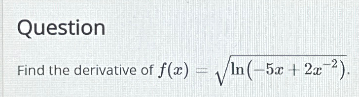 Solved QuestionFind the derivative of f(x)=ln(-5x+2x-2)2 | Chegg.com
