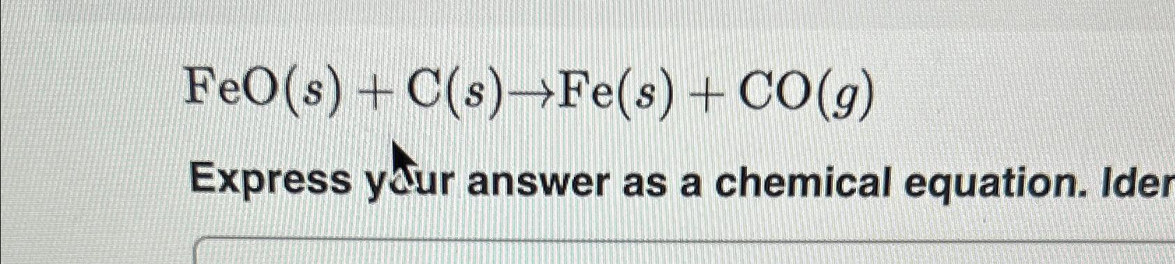 Solved FeO(s)+C(s)→Fe(s)+CO(g)Express ydur answer as a | Chegg.com