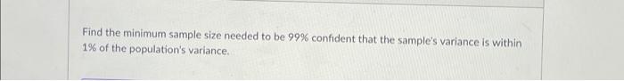 Solved Find the minimum sample size needed to be 99% | Chegg.com