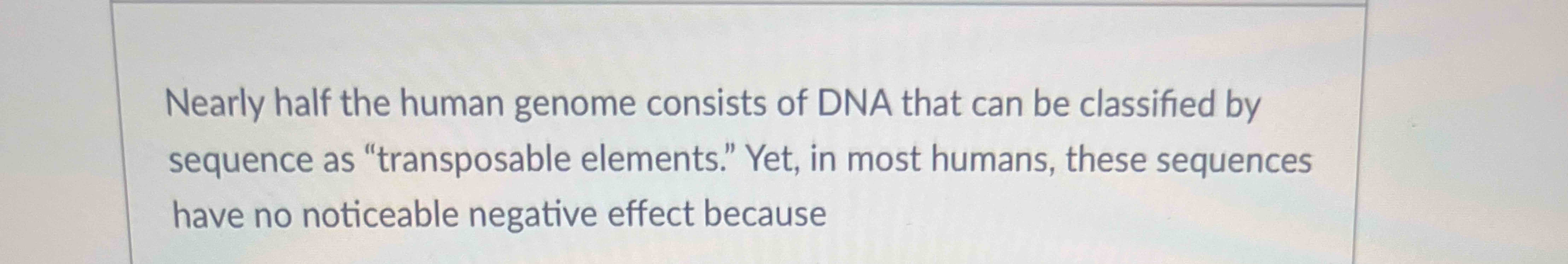 Solved Nearly half the human genome consists of DNA that can | Chegg.com