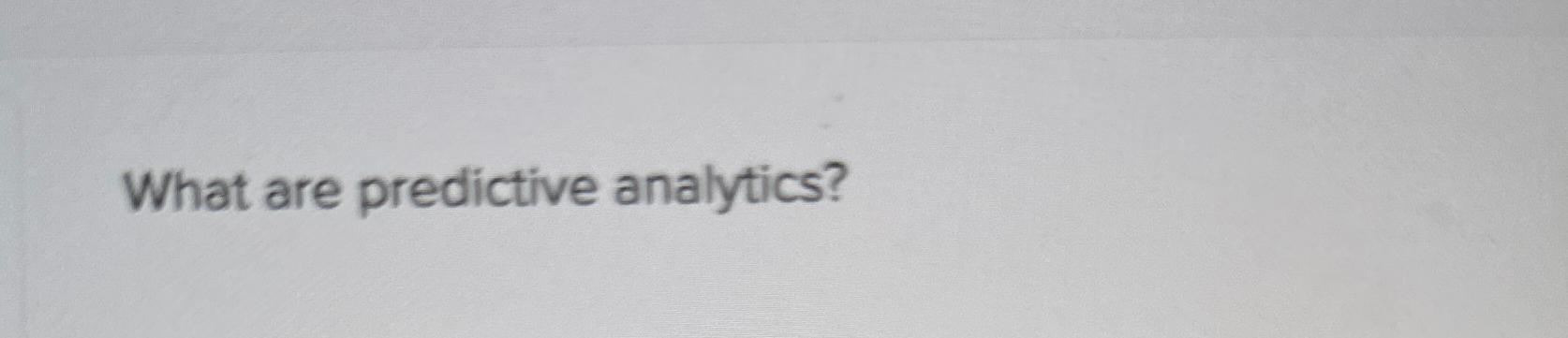 Solved What are predictive analytics? | Chegg.com