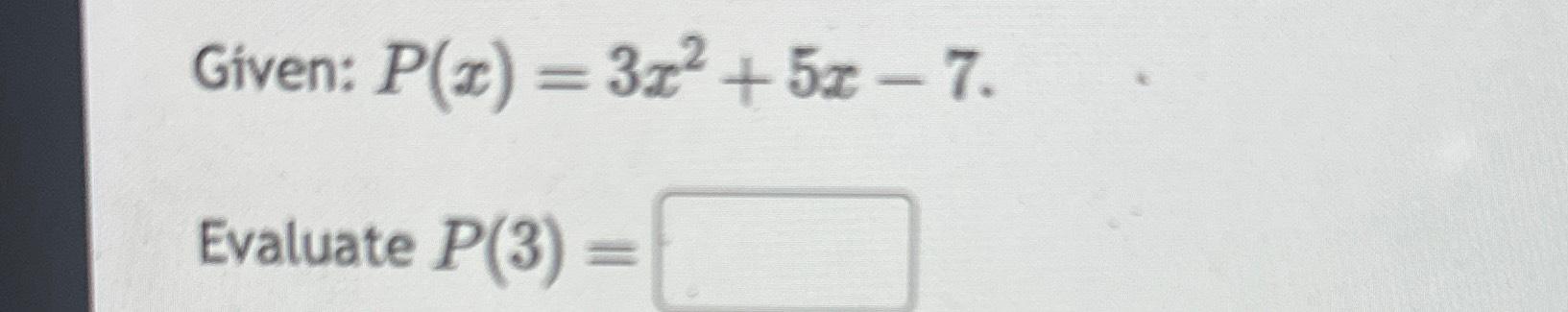 Solved Given: P(x)=3x2+5x-7.Evaluate P(3)= | Chegg.com
