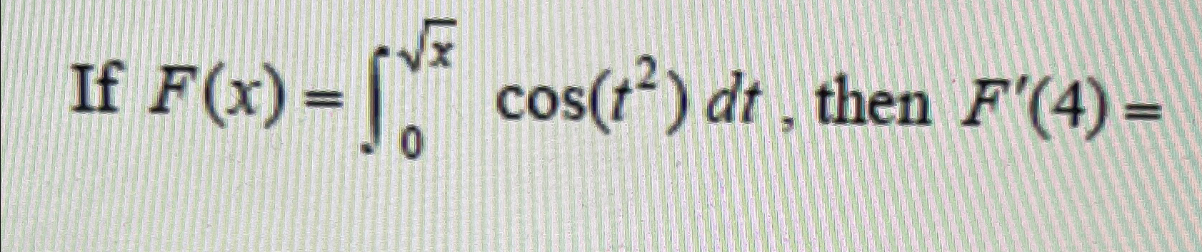 Solved If F(x)=∫0x2cos(t2)dt, ﻿then F'(4)= | Chegg.com