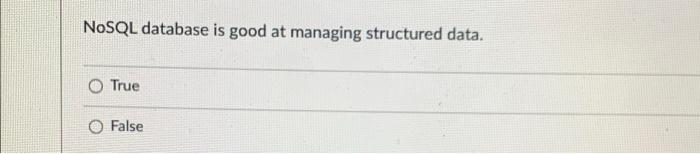 Solved NoSQL database is good at managing structured data. O | Chegg.com