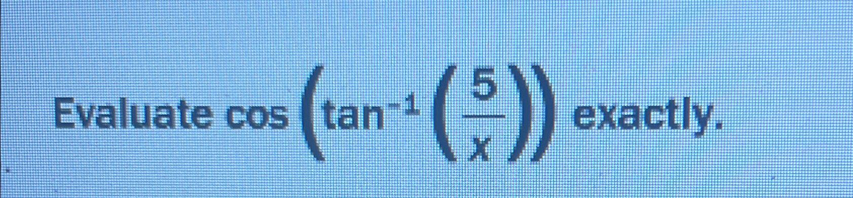 Solved Evaluate cos(tan-1(5x)) ﻿exactly. | Chegg.com