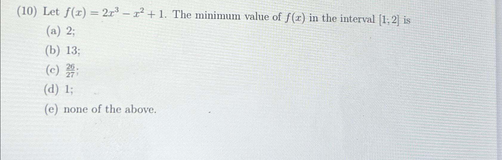 Solved (10) Let f(x)=2x3-x2+1. The minimum value of f(x) | Chegg.com Solved (10) Let f(x)=2x3-x2+1. The minimum value of f(x) | Chegg.com