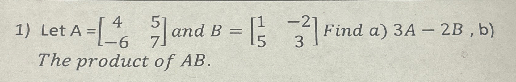 Solved Let A=[45-67] ﻿and B=[1-253] ﻿Find a) 3A-2B, ﻿b) ﻿The | Chegg.com
