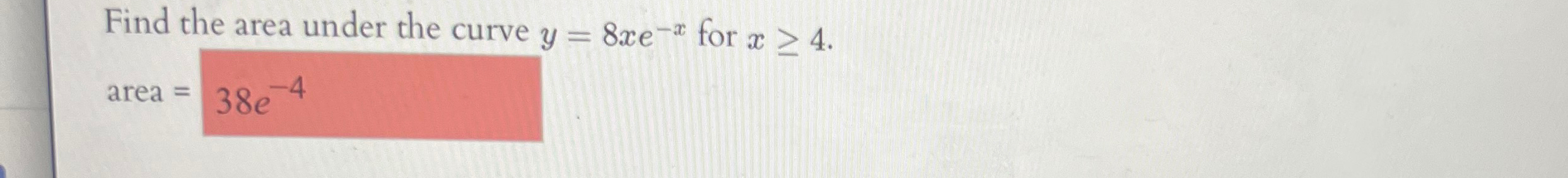 Solved Find the area under the curve y=8xe-x ﻿for x≥4. ﻿area | Chegg.com