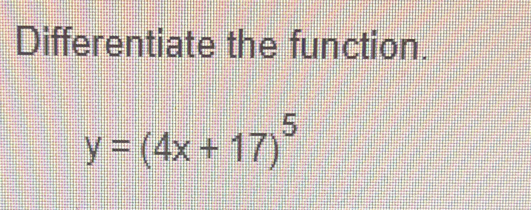 Solved Differentiate the function.y=(4x+17)5 | Chegg.com
