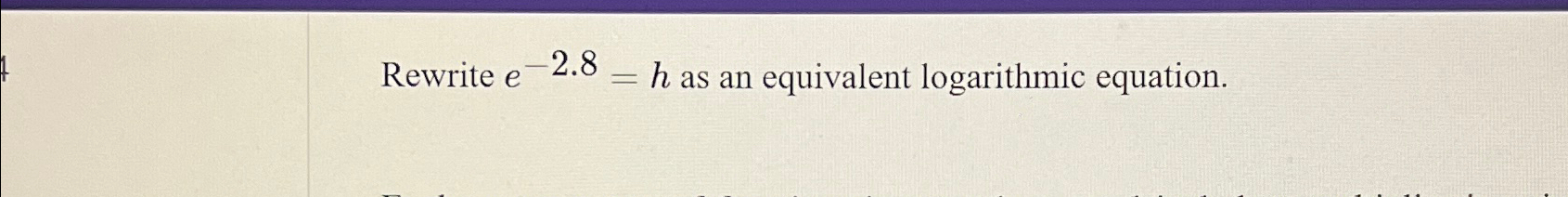 Solved Rewrite e-2.8=h ﻿as an equivalent logarithmic | Chegg.com
