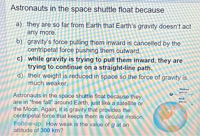 Astronauts in the space shuttle float because a) they | Chegg.com