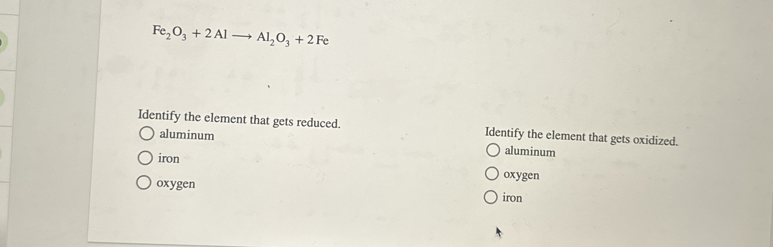 Solved Fe2O3+2AllongrightarrowAl2O3+2FeIdentify the element | Chegg.com