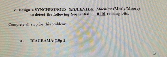 Solved V. Design a SYNCHRONOUS SEQUENTIAL Machine (Mealy/ | Chegg.com