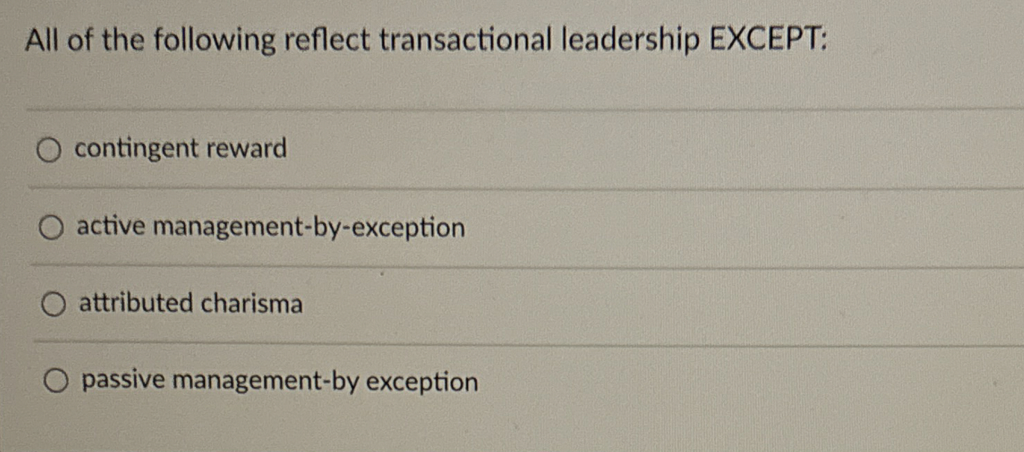 Solved All of the following reflect transactional leadership | Chegg.com