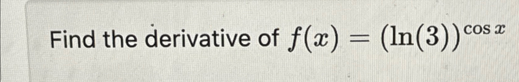 Solved Find the derivative of f(x)=(ln(3))cosx | Chegg.com