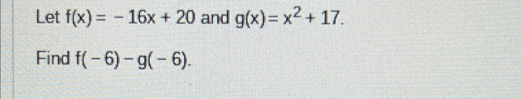 Solved Let f(x)=-16x+20 ﻿and g(x)=x2+17Find f(-6)-g(-6) | Chegg.com