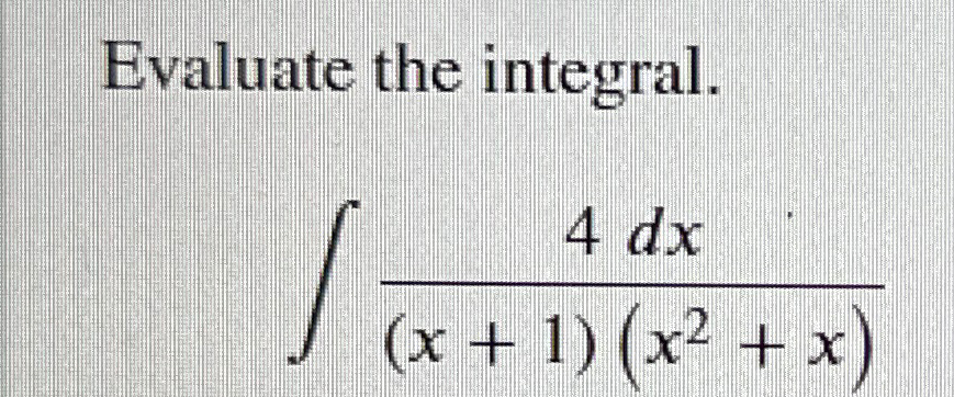 Solved Evaluate the integral.∫﻿﻿4dx(x+1)(x2+x)Using the | Chegg.com
