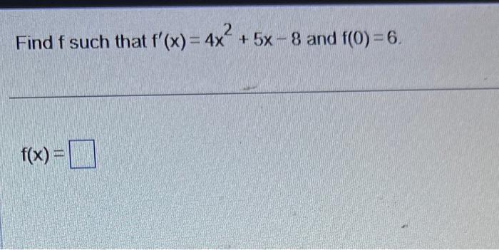 Solved Find f such that f′(x)=4x2+5x−8 and f(0)=6 f(x)= | Chegg.com