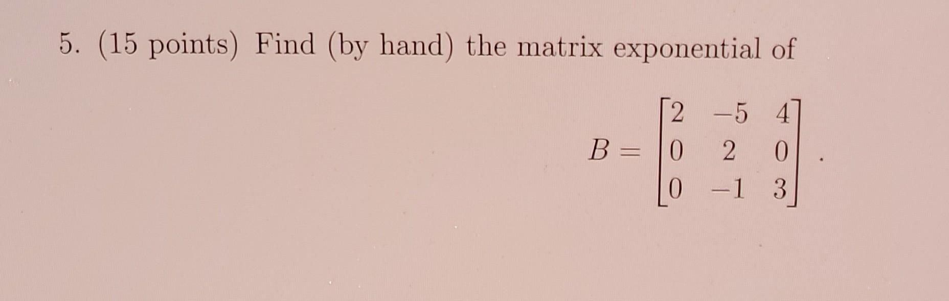 Solved 5. (15 points) Find (by hand) the matrix exponential | Chegg.com