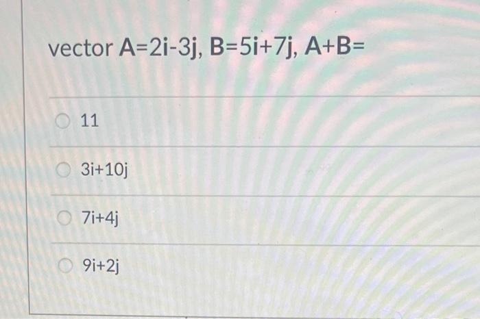 Solved vector A=2i−3j,B=5i+7j,A+B= 11 3i+10j 7i+4j 9i+2j | Chegg.com