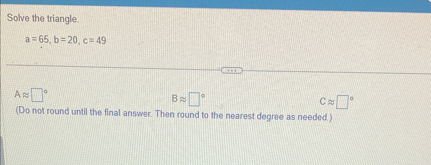 Solved Solve the triangle.a=65,b=20,c=49A~~ 6B~~ C~~(Do | Chegg.com