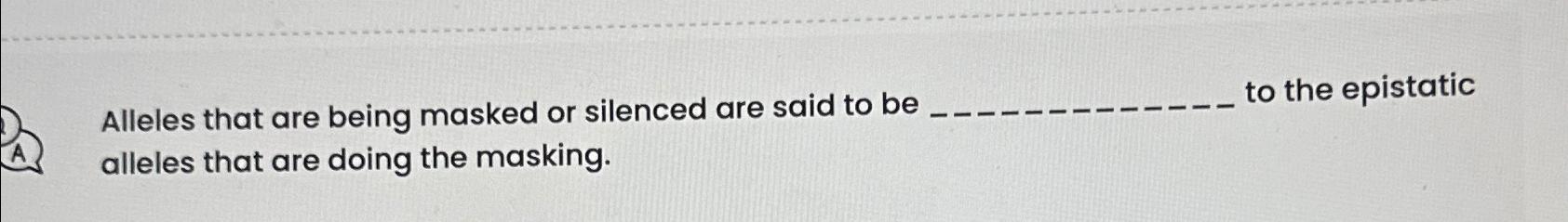 Solved Alleles that are being masked or silenced are said to | Chegg.com